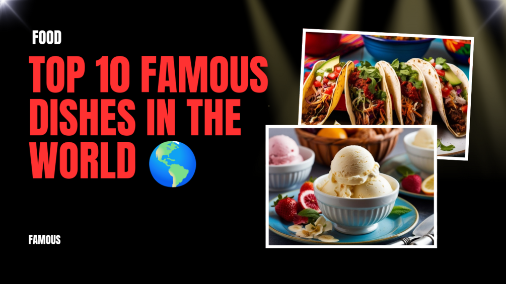Top 10 Famous Dishes in the World: Their Preparation, Culture, and History