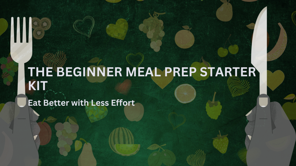 The Beginner Meal Prep Starter Kit: Eat Better with Less Effort