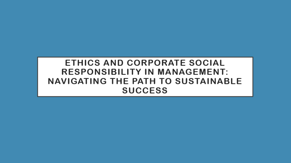 Ethics and Corporate Social Responsibility in Management: Navigating ...
