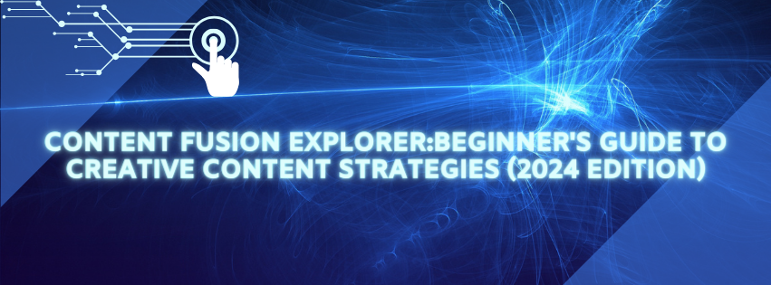 Content Fusion Explorer: Beginner's Guide to Creative Content Strategies (2024 Edition)