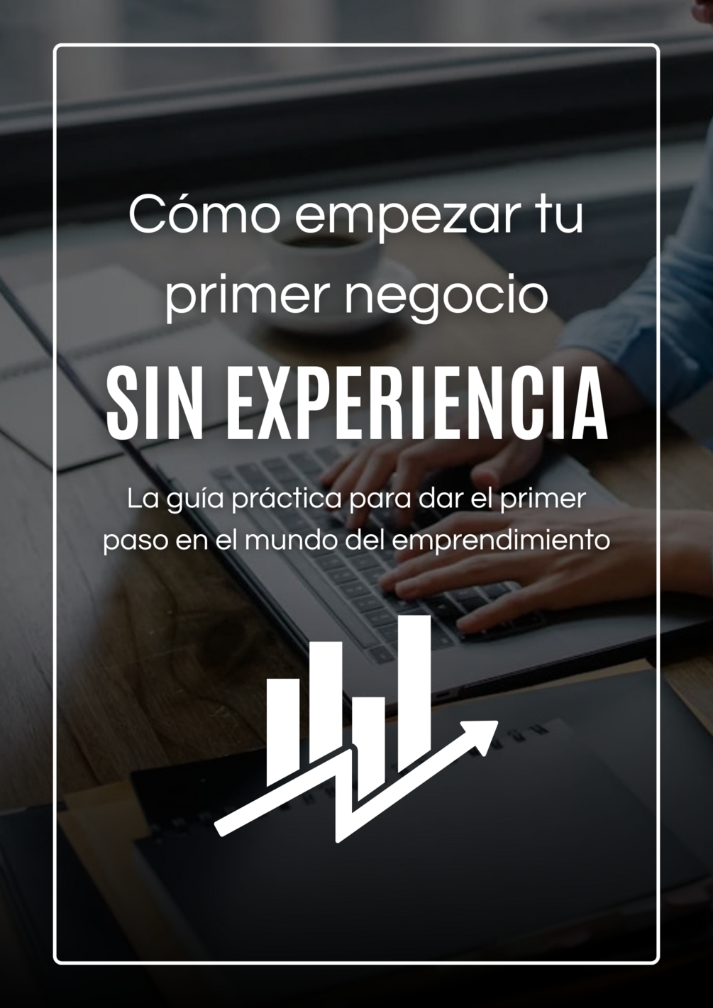Cómo empezar tu primer negocio SIN EXPERIENCIA: La guía práctica para dar el primer paso en el ...
