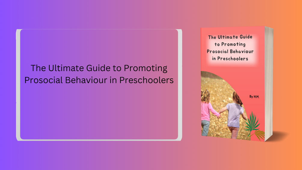 The Ultimate Guide to Promoting Prosocial Behaviour in Preschoolers