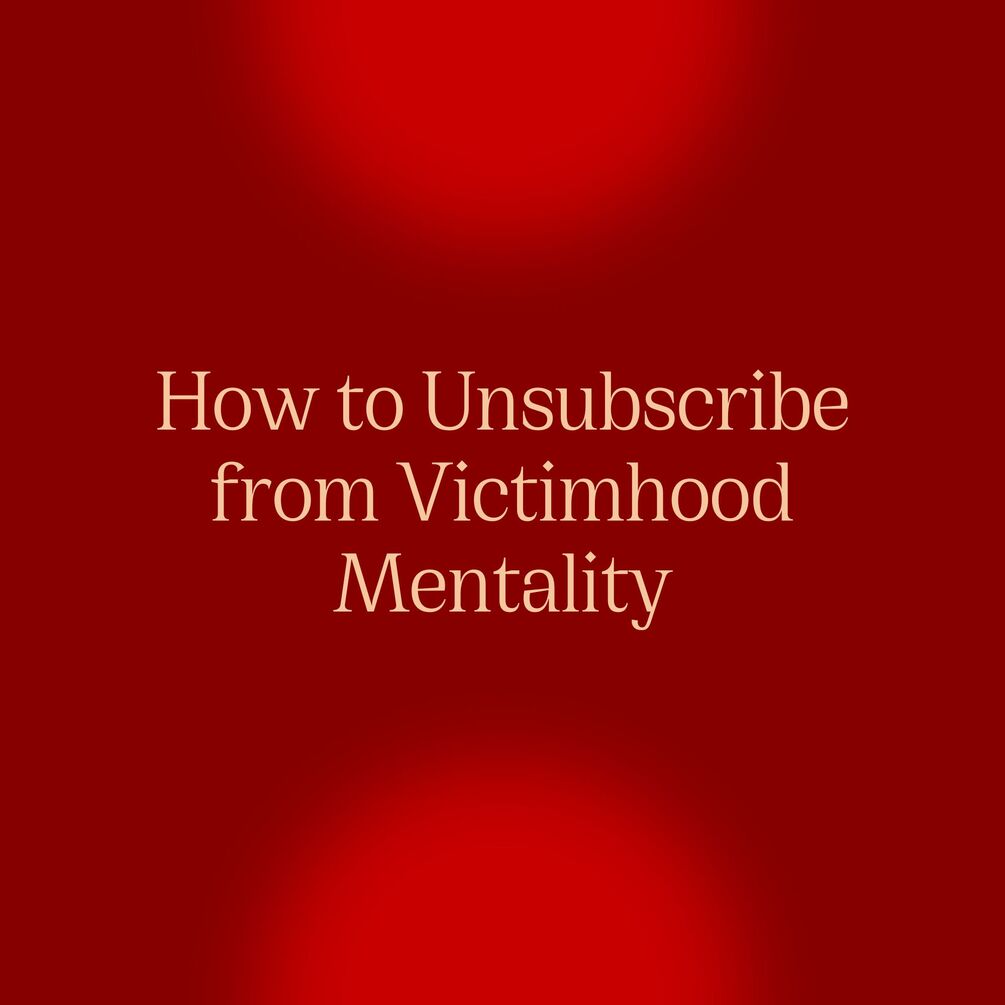 How to Unsubscribe from Victimhood Mentality