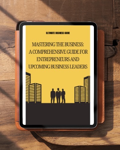 MASTERING THE BUSINESS- ULTIMATE GUIDE FOR ENTREPRENEURS AND UPCOMING BUSINESS LEADERS