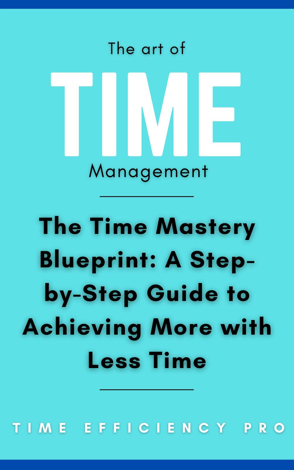 The Time Mastery Blueprint: A Step-by-Step Guide to Achieving More with ...