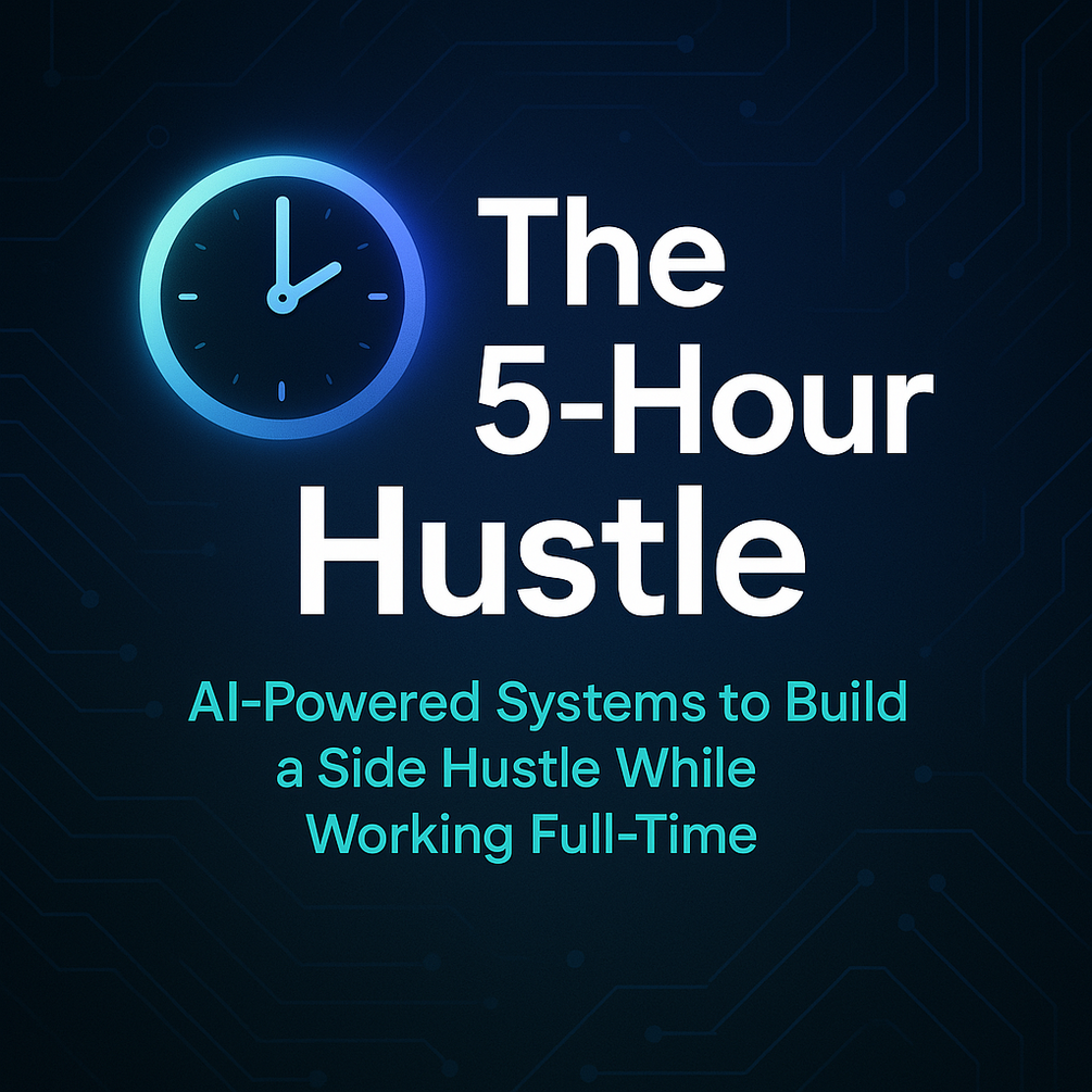 The 5-Hour Hustle AI-Powered Systems to Build a Side Hustle While Working Full-Time