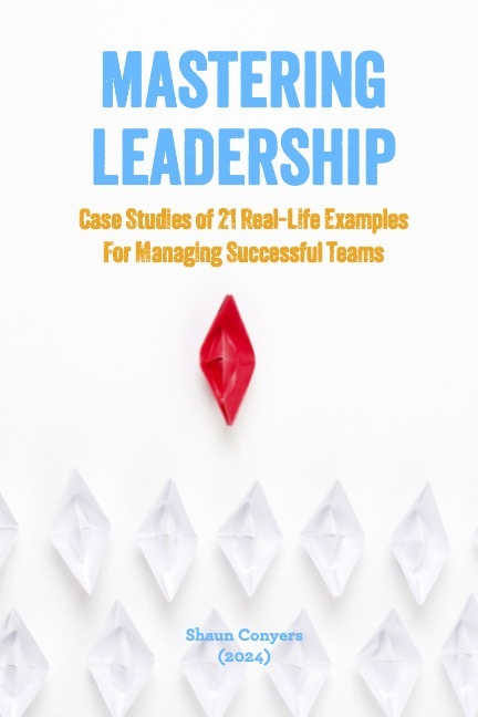 Mastering Leadership - Case Studies of 21 Real-Life Examples For ...