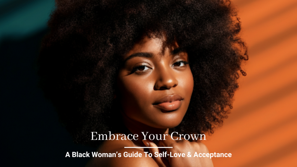 Embrace Your Crown - A Black Woman's Guide To Self-love and Acceptance