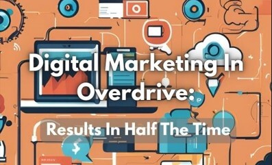 Digital Marketing in Overdrive: Results in Half the Time