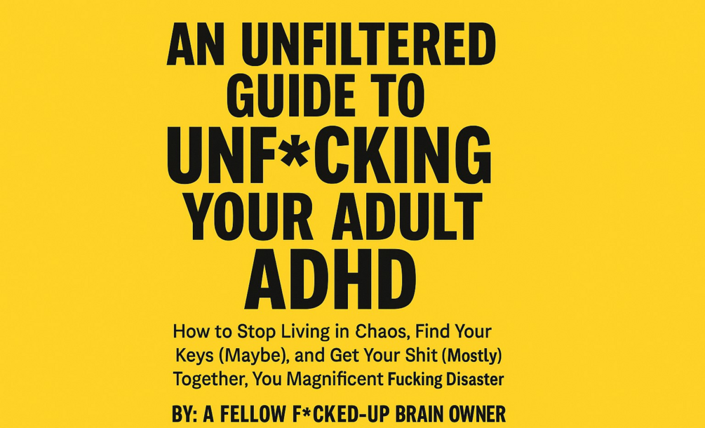 An Unfiltered Guide to Unfucking Your Adult ADHD
