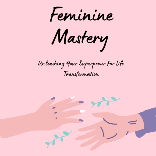 Feminine Mastery: Unleashing Your Superpower For Life Transformation