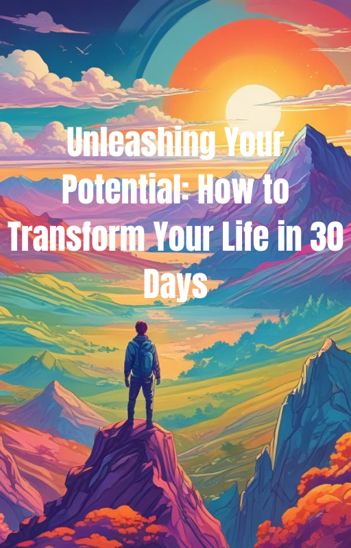 Unleashing Your Potential: How to Transform Your Life in 30 Days