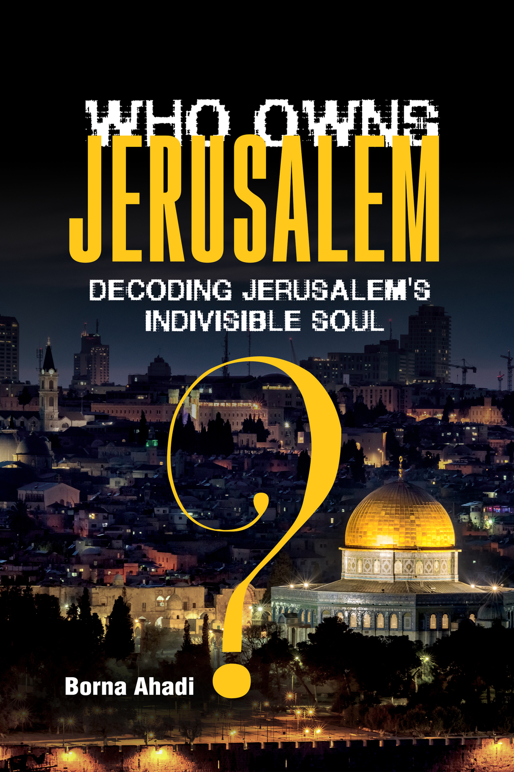WHO OWNS JERUSALEM? Decoding Jerusalem's Indivisible Soul