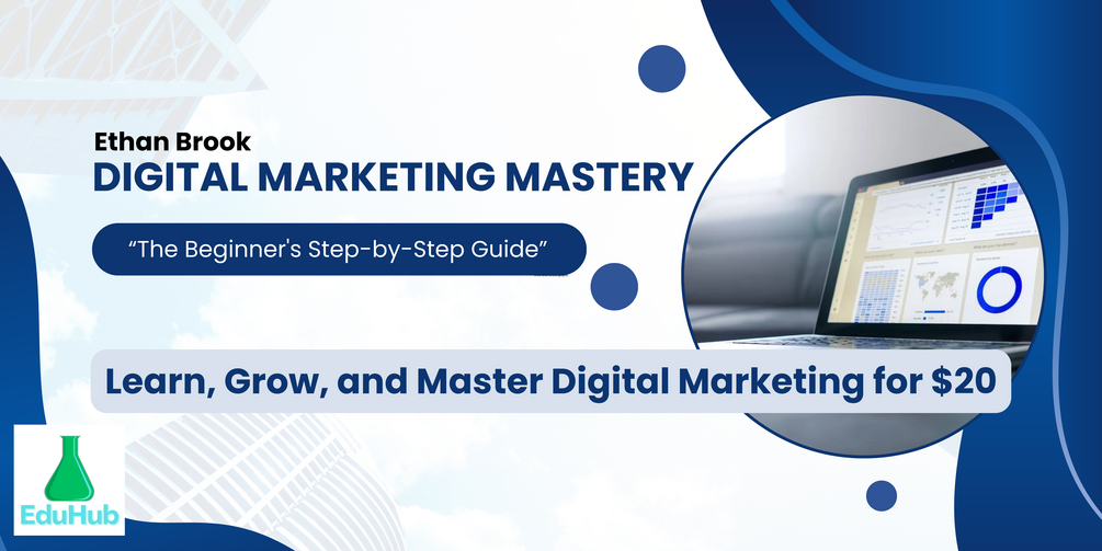 Digital Marketing Mastery: The Beginner's Step-by-Step Guide
