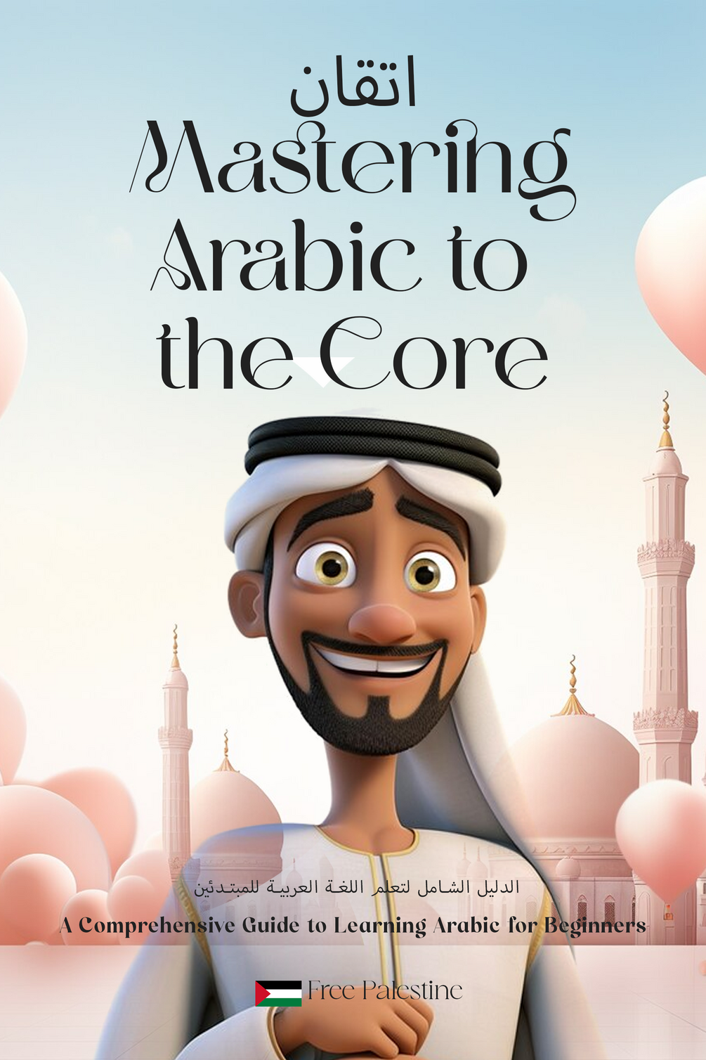 Mastering Arabic to the core اتقان - A Comprehensive Guide to Learning Arabic for Beginners