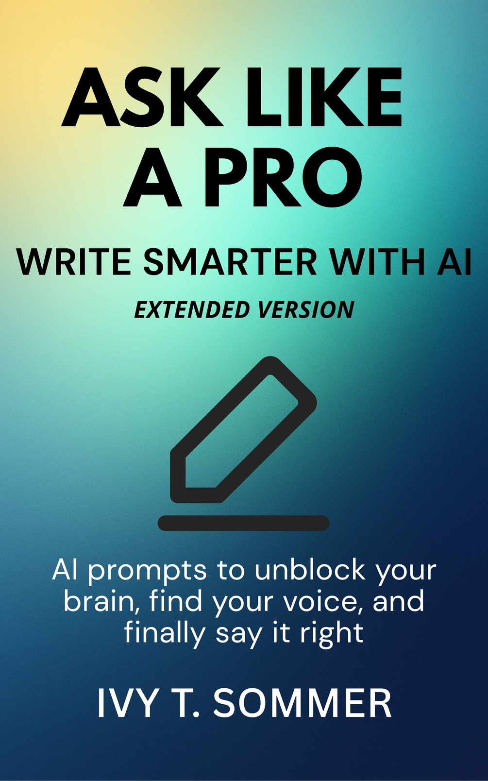 Ask Like a Pro Write Smarter With AI - Extended Version