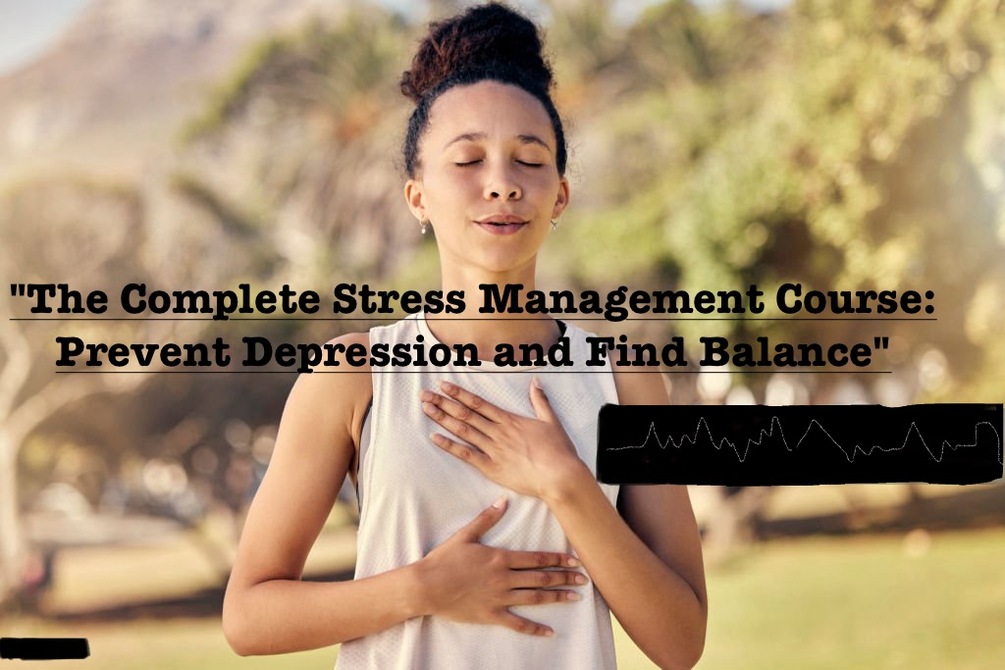 "The Complete Stress Management Course:Prevent Depression and Find Balance"