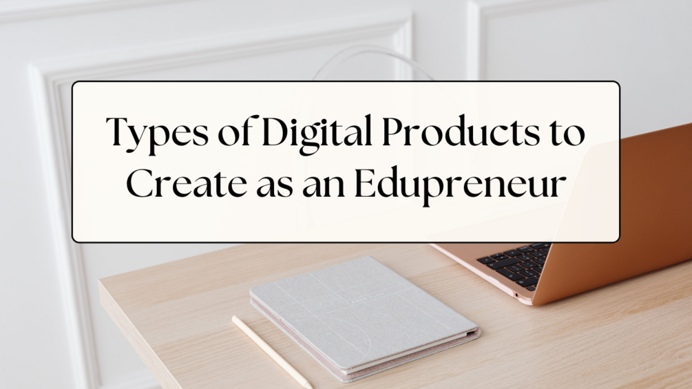 Types of Digital Products to Create as an Edupreneur