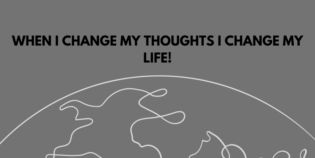 When I Change My Thoughts I Change My Life!