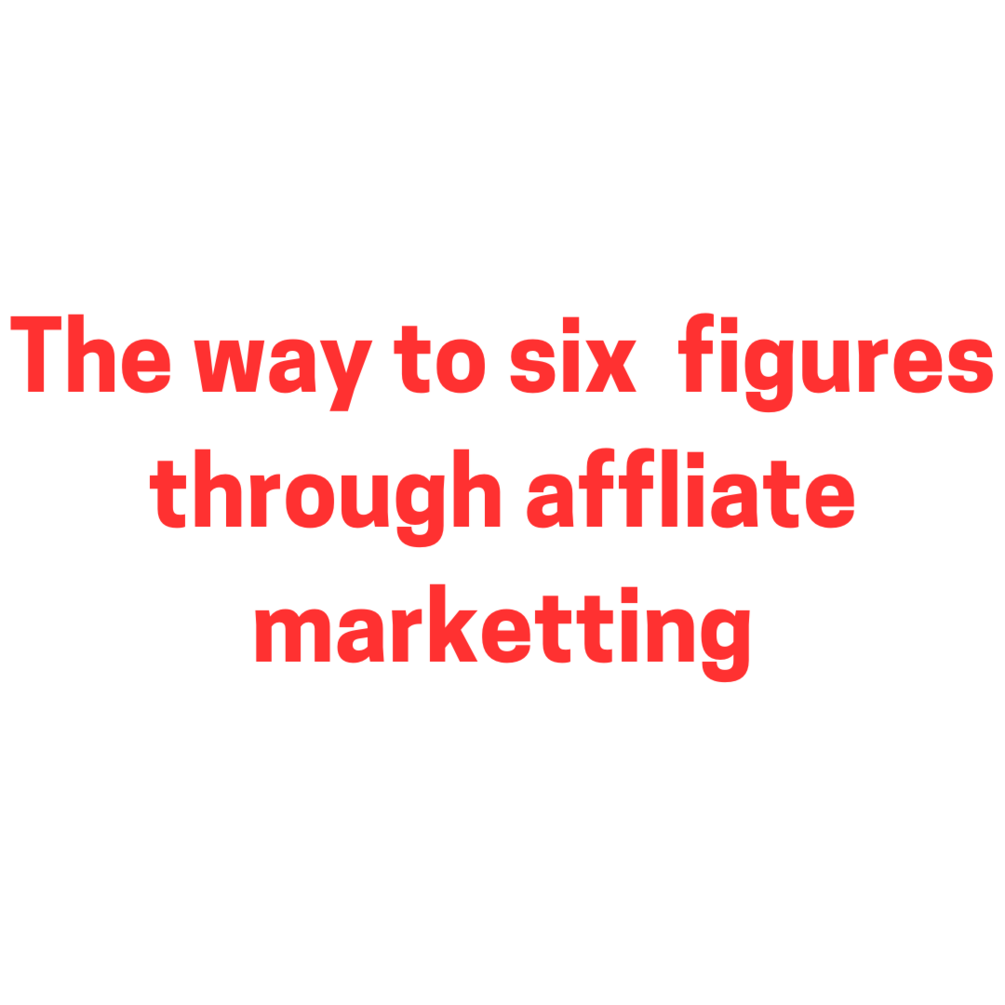 The way to make 6 figures by affiliate marketing.