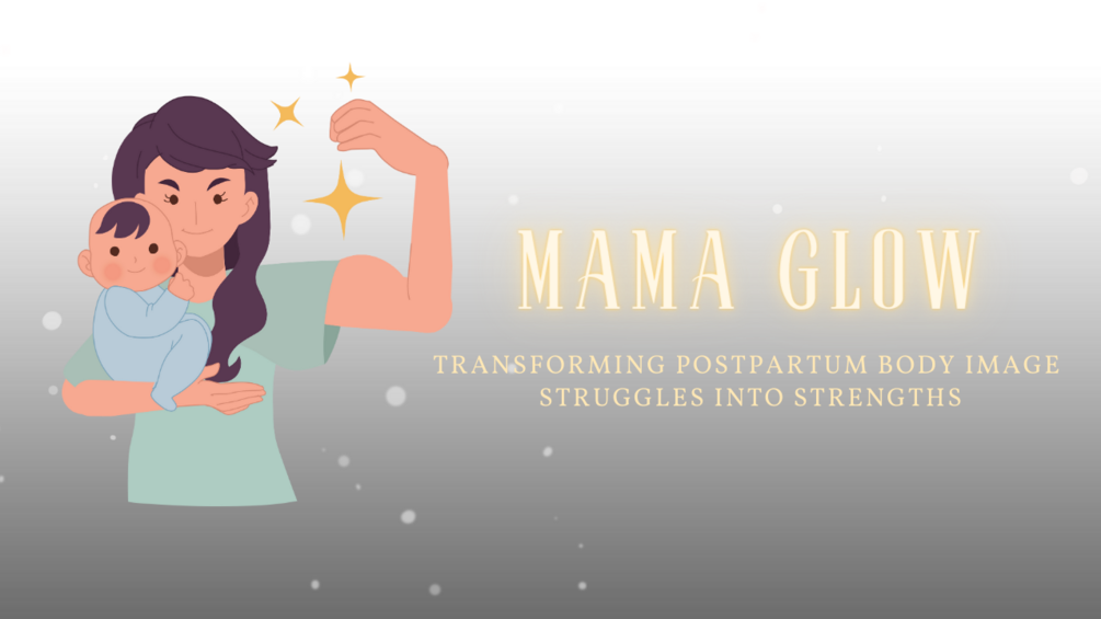 MAMA GLOW: Transforming Postpartum Body Image Struggles Into Strengths
