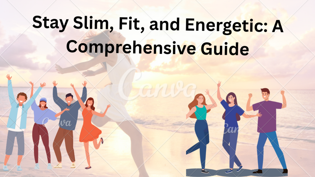 Stay Slim, Fit, and Energetic: A Comprehensive Guide
