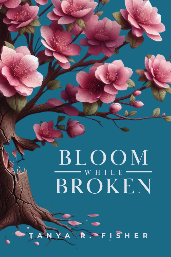 AVAILABLE NOW! "Bloom While Broken" by Tanya R. Fisher