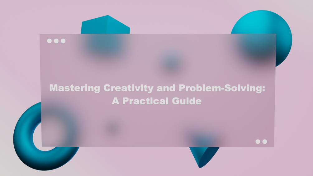 Mastering Creativity and Problem-Solving: A Practical Guide
