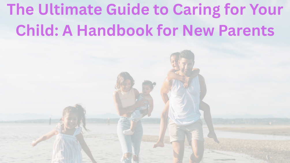 The Ultimate Guide to Caring for Your Child: A Handbook for New Parents