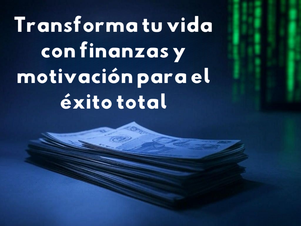 Transforma tu vida con finanzas y motivación para el éxito total