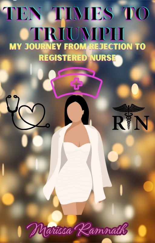 Ten Times To Triumph. My Journey from Rejection to Registered Nurse