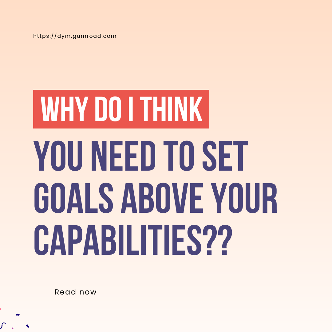 Why do I think you need to set goals above your capabilities?? - dym