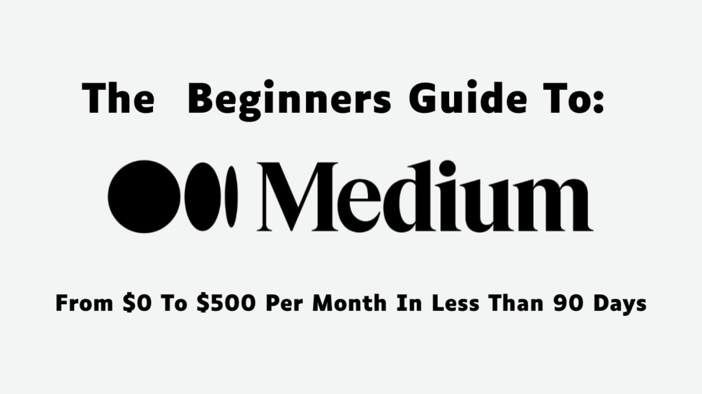 The Beginners Guide To Medium: From $0 To $500 Per Month In Less Than ...
