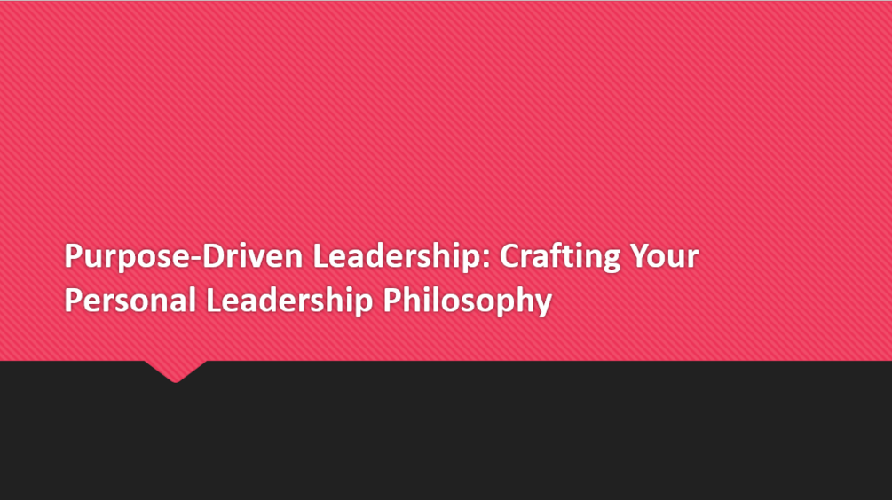 Purpose-Driven Leadership: Crafting Your Personal Leadership Philosophy