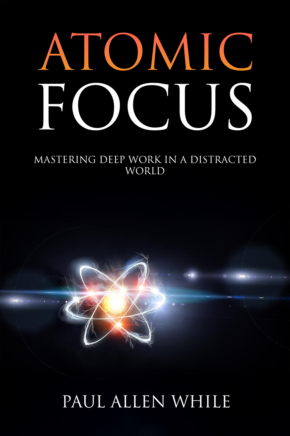 Atomic Focus: Mastering Deep Work in a Distracted World