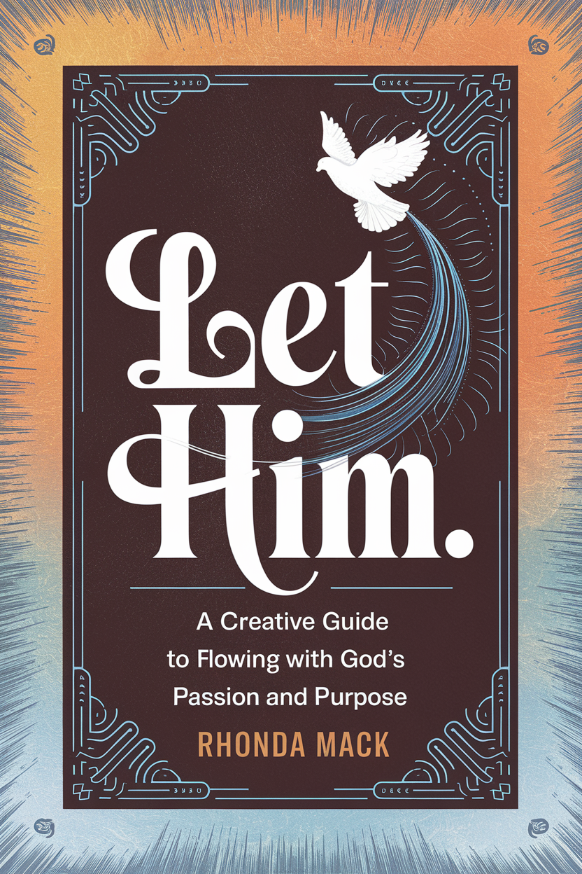 LET HIM : A Creative Guide to Flowing With God's Passion and Purpose