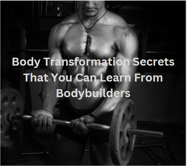 Body Transformation Secrets That You Can Learn From Bodybuilders