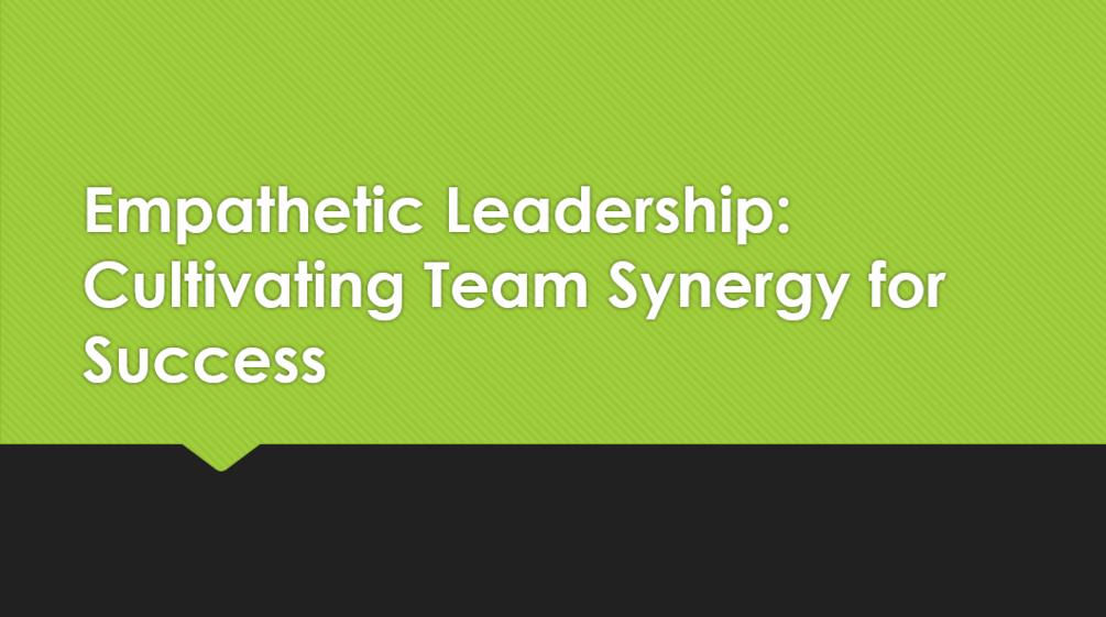 Empathetic Leadership: Cultivating Team Synergy for Success