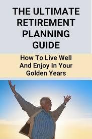 Enjoy your golden years: Retirement planning.