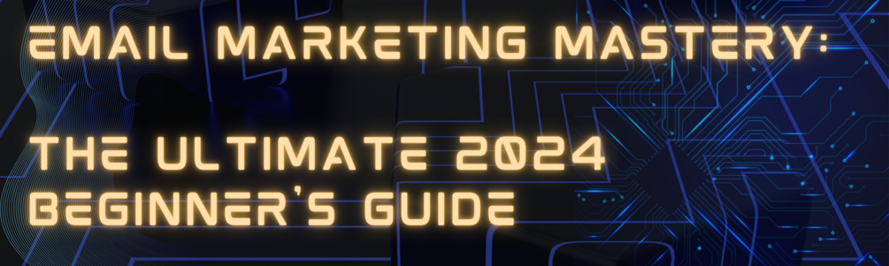 Email Marketing Mastery: The Ultimate 2024 Beginner's Guide