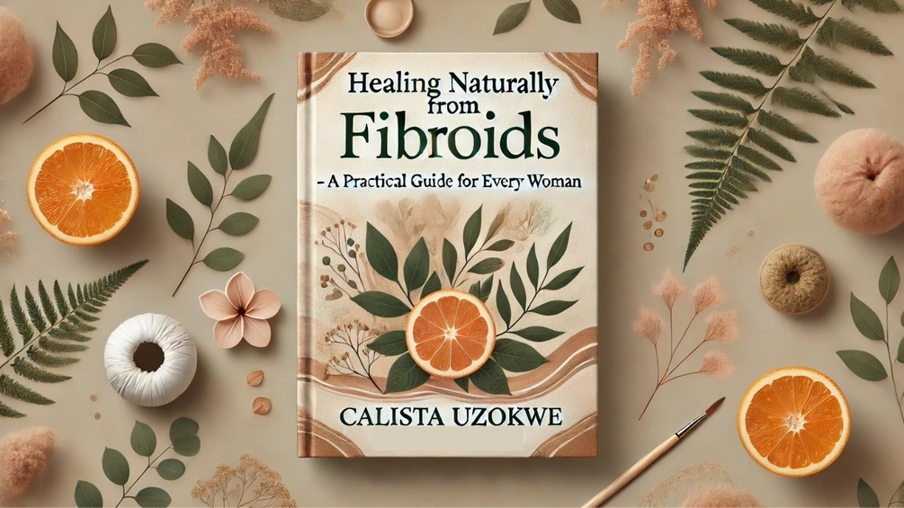 Healing Naturally From Fibroids – A Practical Guide for Every Woman