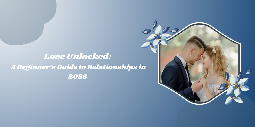 Love Unlocked: A Beginner’s Guide to Relationships in 2025