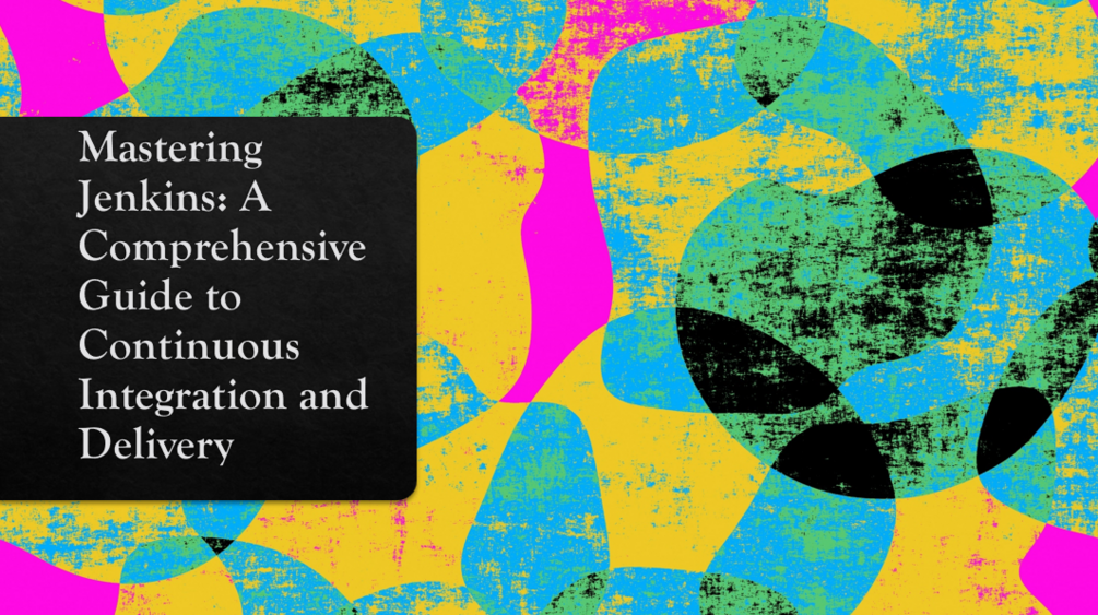 Mastering Jenkins: A Comprehensive Guide to Continuous Integration and Delivery