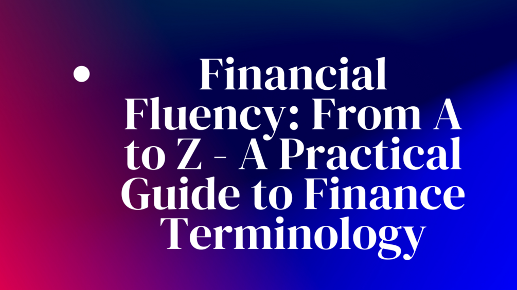 Financial Fluency: From A to Z - A Practical Guide to Finance Terminology