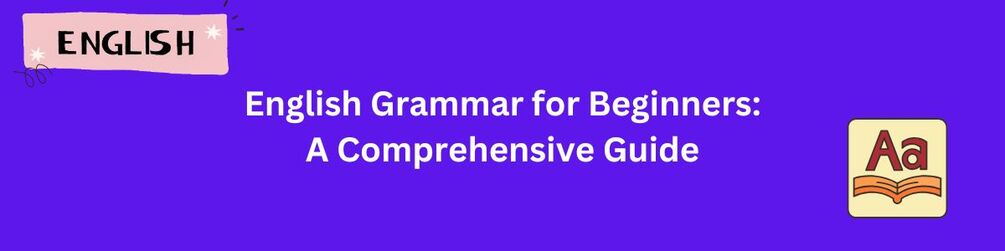 English Grammar for Beginners: A Comprehensive Guide