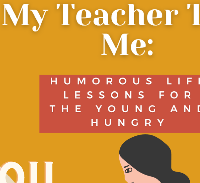 My Teacher Told Me: Humorous Life Lessons for the Young and Hungry