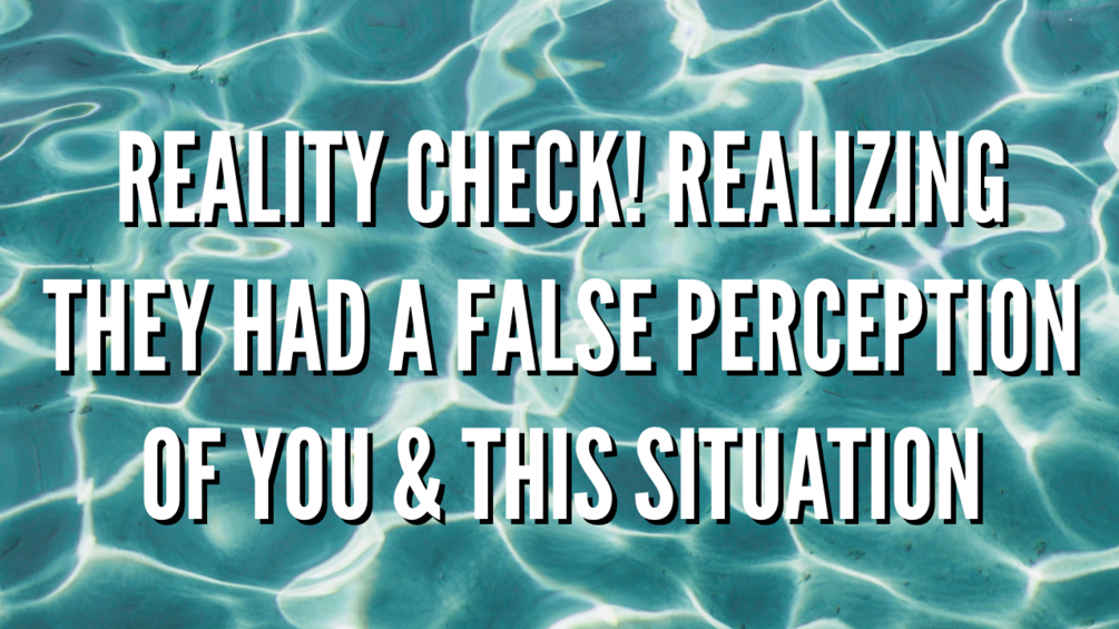 REALITY CHECK! Realizing they had a false perception of you & this ...