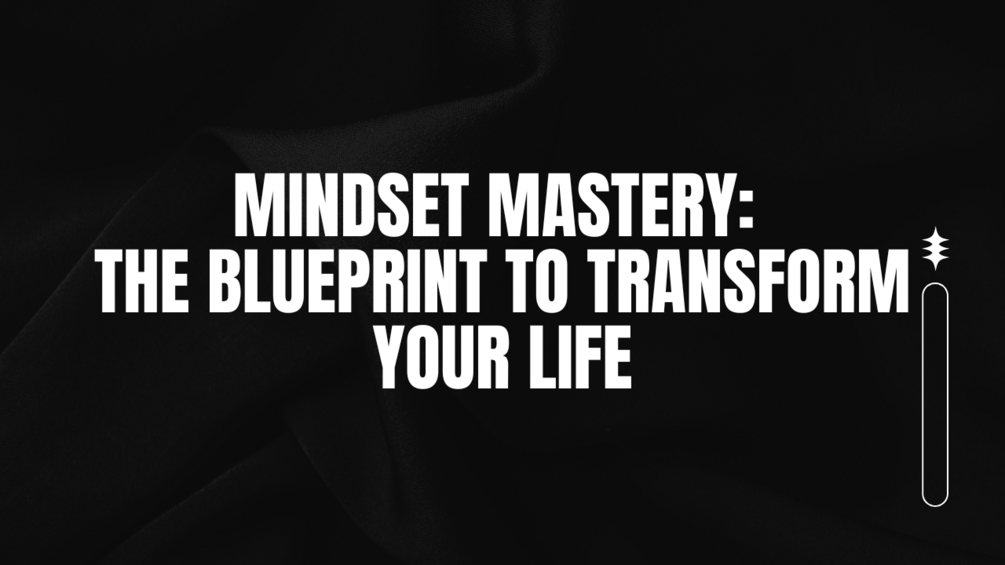 Mindset Mastery: The Blueprint to Transform Your Life