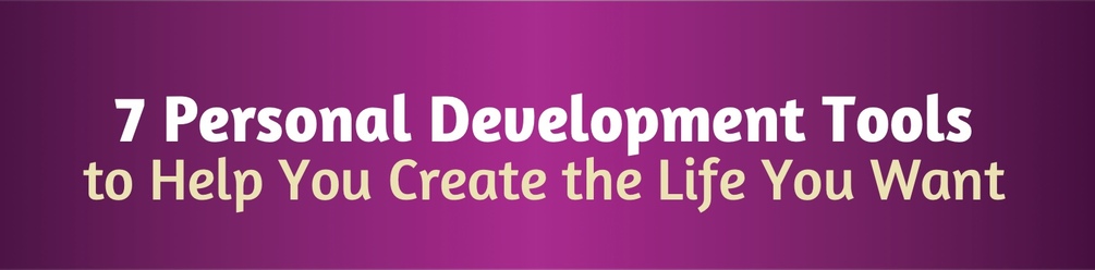 7 Personal Development Tools To Help You Create The Life You Want