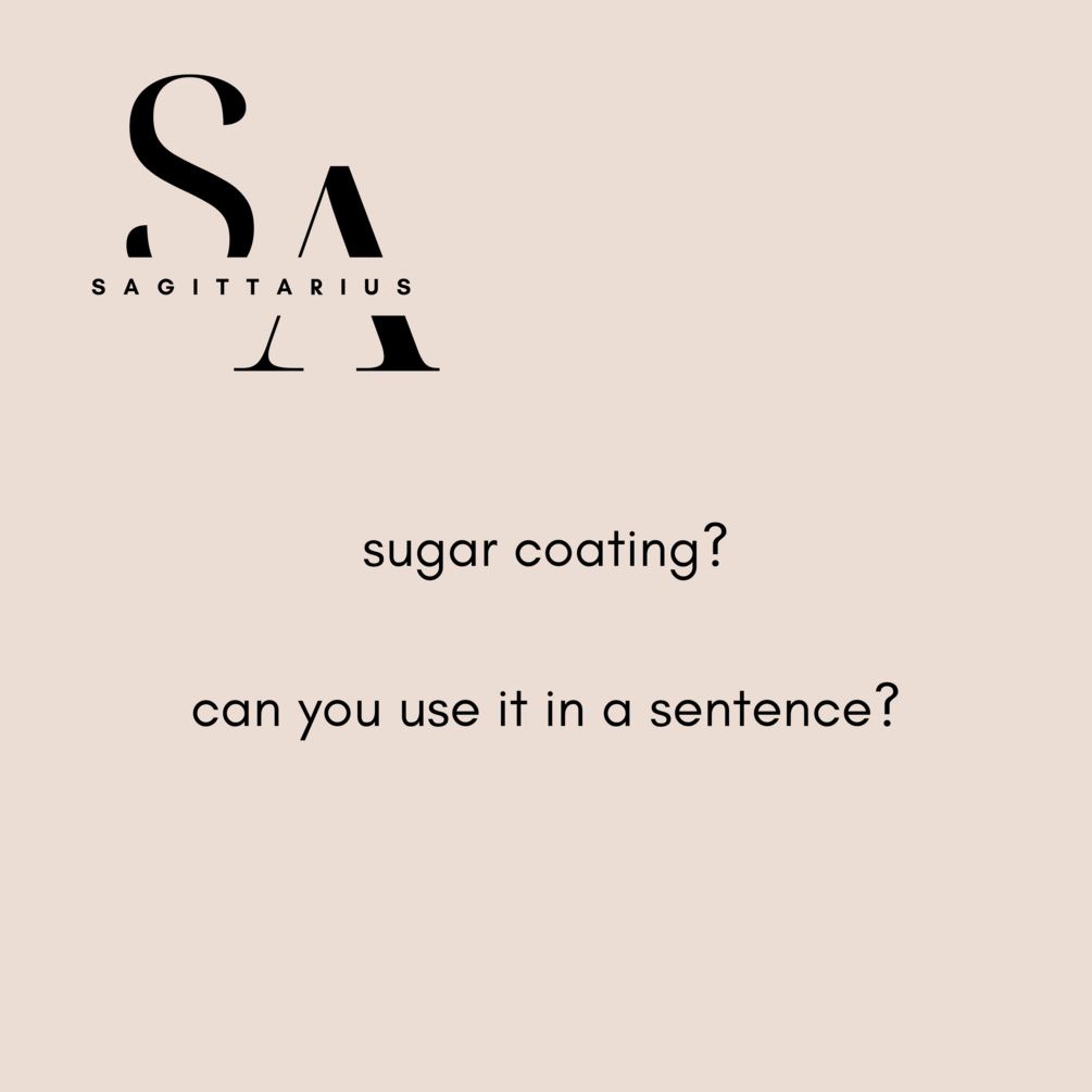 sugar coating? can you use it in a sentence? ♐️